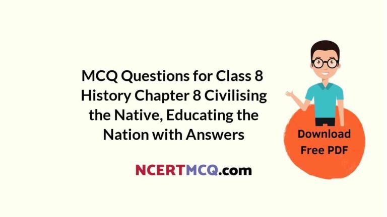 MCQ Questions for Class 8 History Chapter 8 Civilising the Native ...