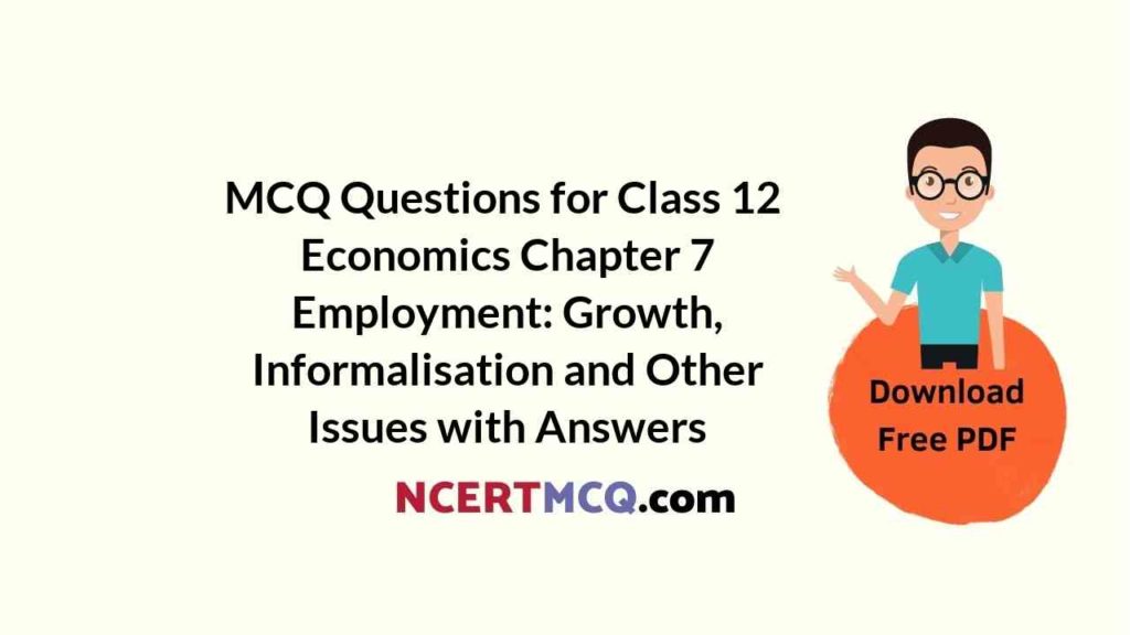 Employment: Growth, Informalisation and Other Issues Class 12 MCQ ...