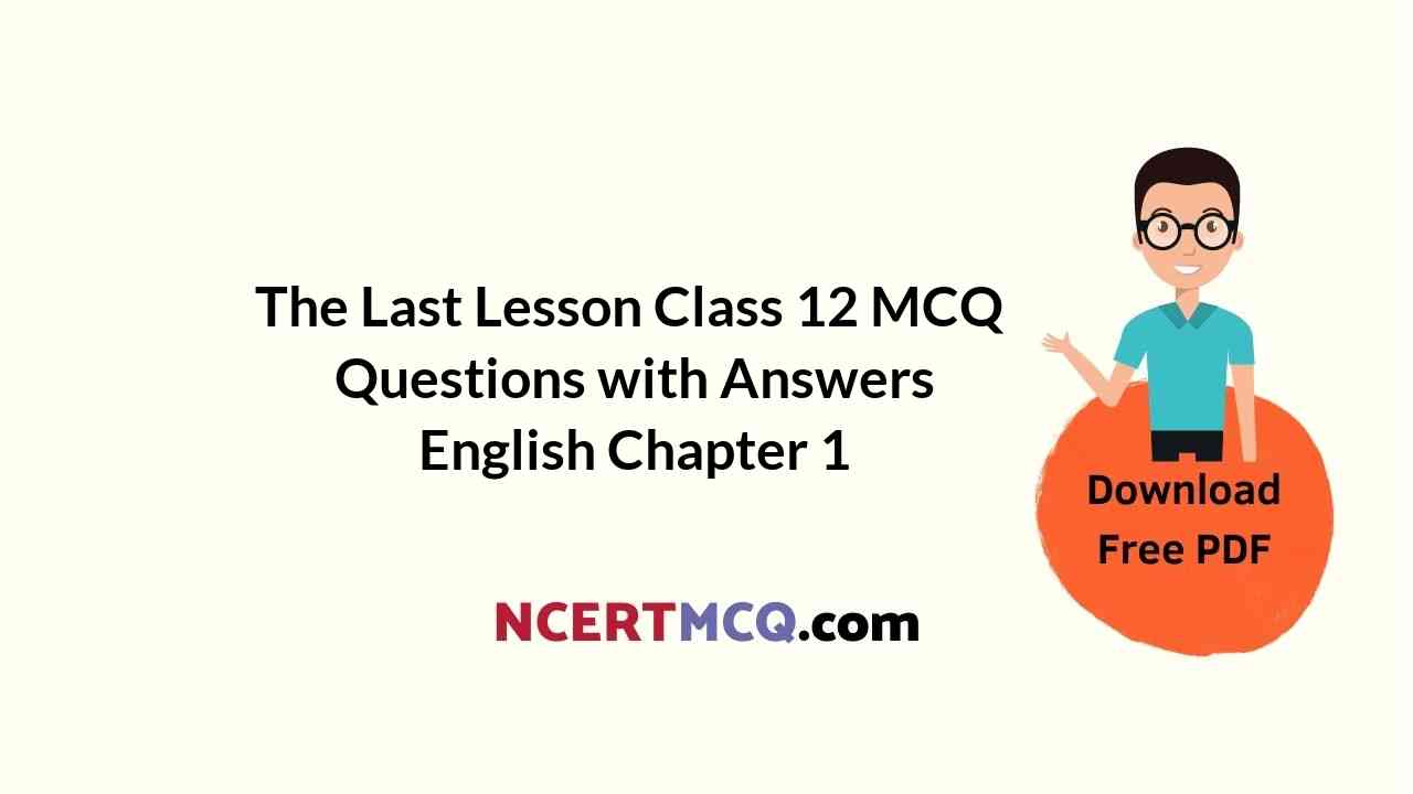 The Last Lesson Class 12 MCQ Questions With Answers English Chapter 1 The Last Lesson Class 12 MCQ Questions With Answers English Chapter 1